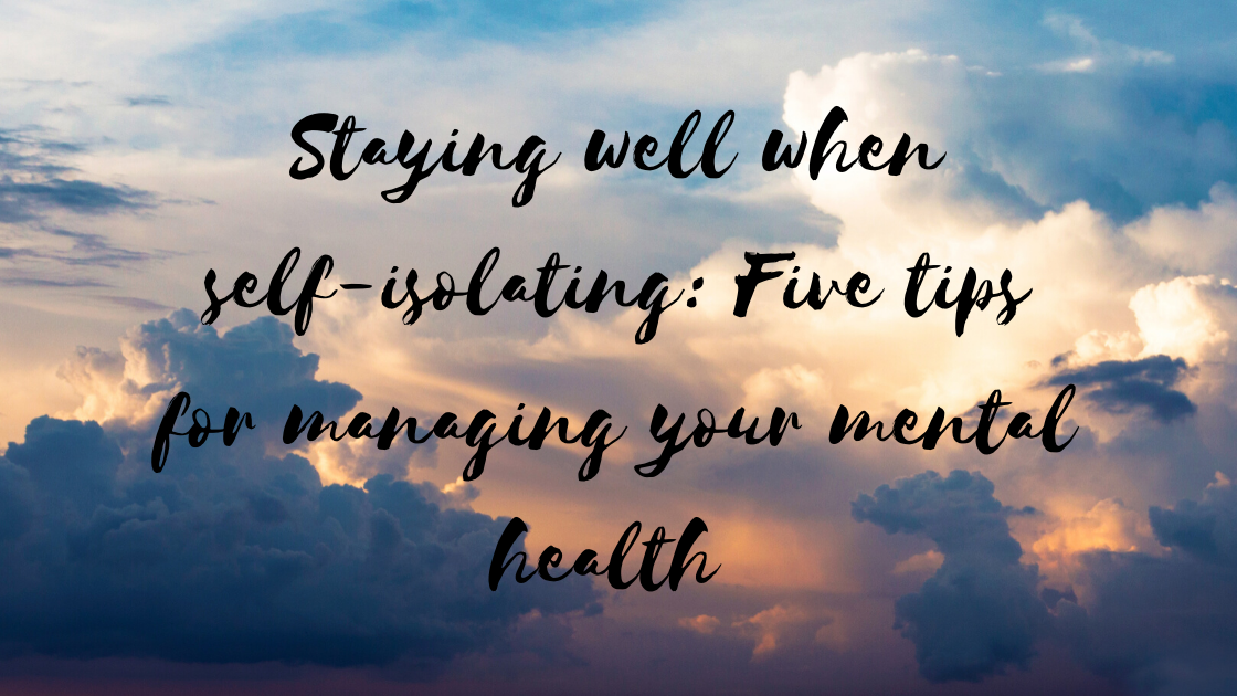 Staying Well When Self-Isolating: five tips for managing your mental ...